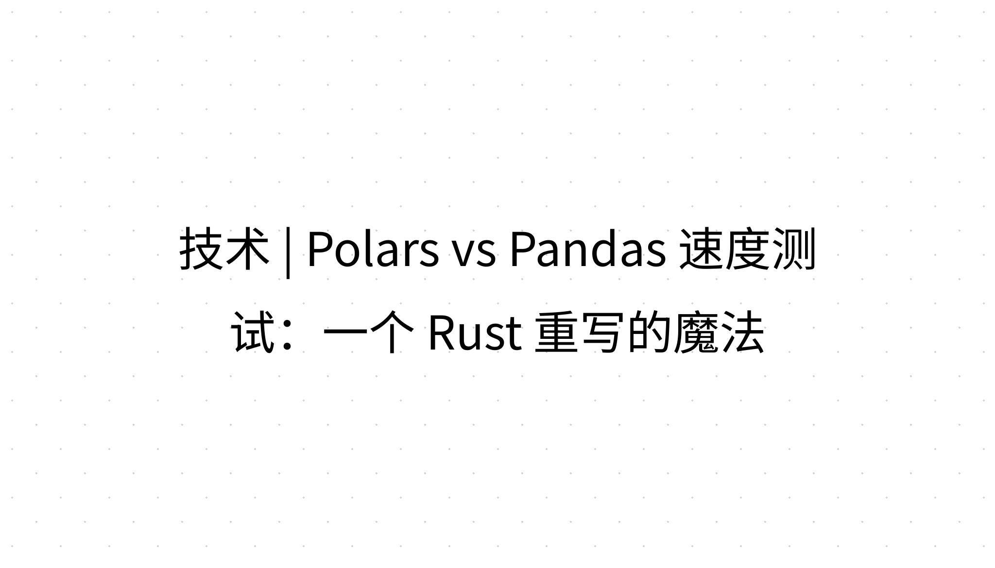 技术 | Polars vs Pandas 速度测试：一个 Rust 重写的魔法